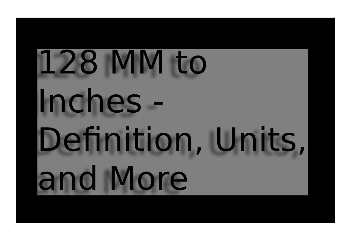 128 MM To Inches Definition Units And More